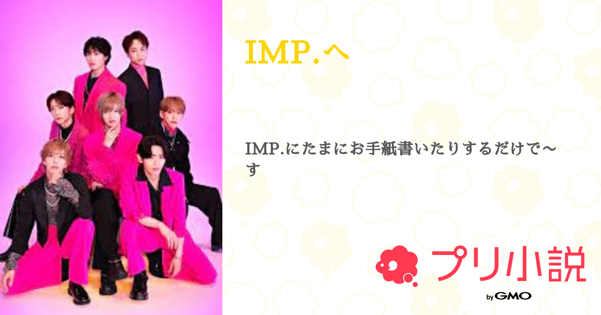 IMP.へ - 全1話 【連載中】（＃IMPINKY.かほさんの小説） | 無料スマホ夢小説ならプリ小説 byGMO